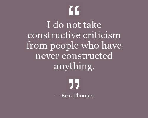 I do not take constructive criticism from people who have never ...