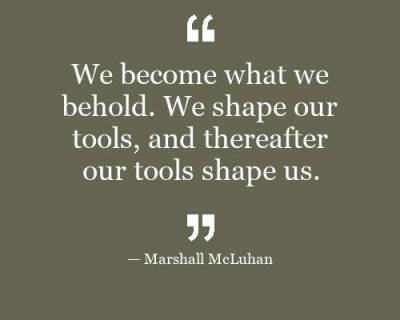 We become what we behold. We shape our tools, and thereafter our tools ...