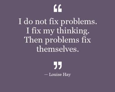 I do not fix problems. I fix my thinking. Then problems fix themselves ...