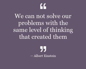 We can not solve our problems with the same level of thinking that ...