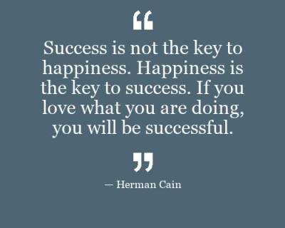 Success is not the key to happiness. Happiness is the key to success ...