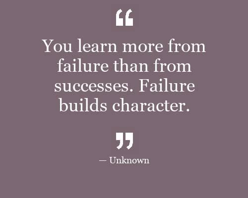 You learn more from failure than from successes. Failure builds ...